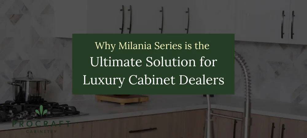 Why Milania Series is the Ultimate Solution for Luxury Cabinet Dealers