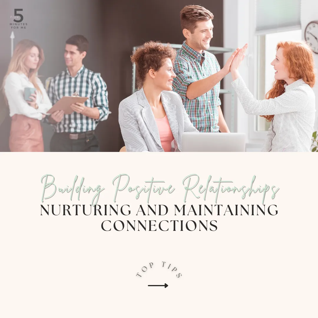 Building Positive Relationships: Nurturing and Maintaining Connections