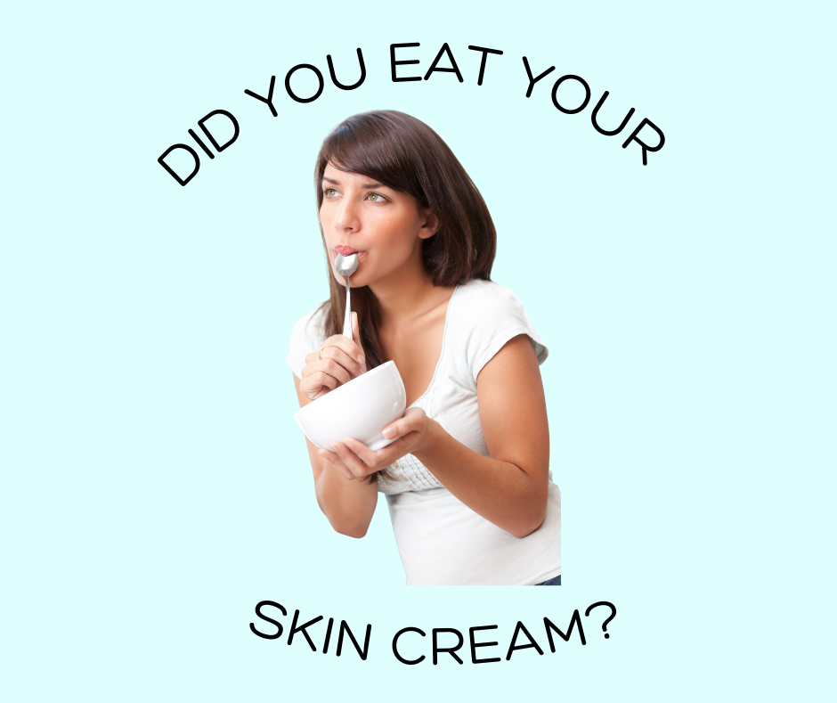 Did You Eat Your Skin Cream?