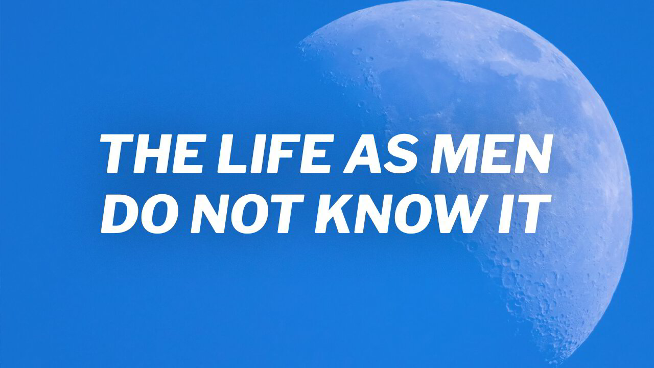 The Life As Men Do Not Know It