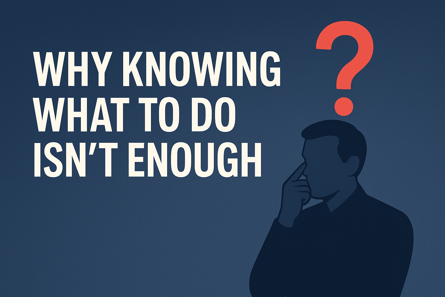 Why Knowing What to Do Isn't Enough